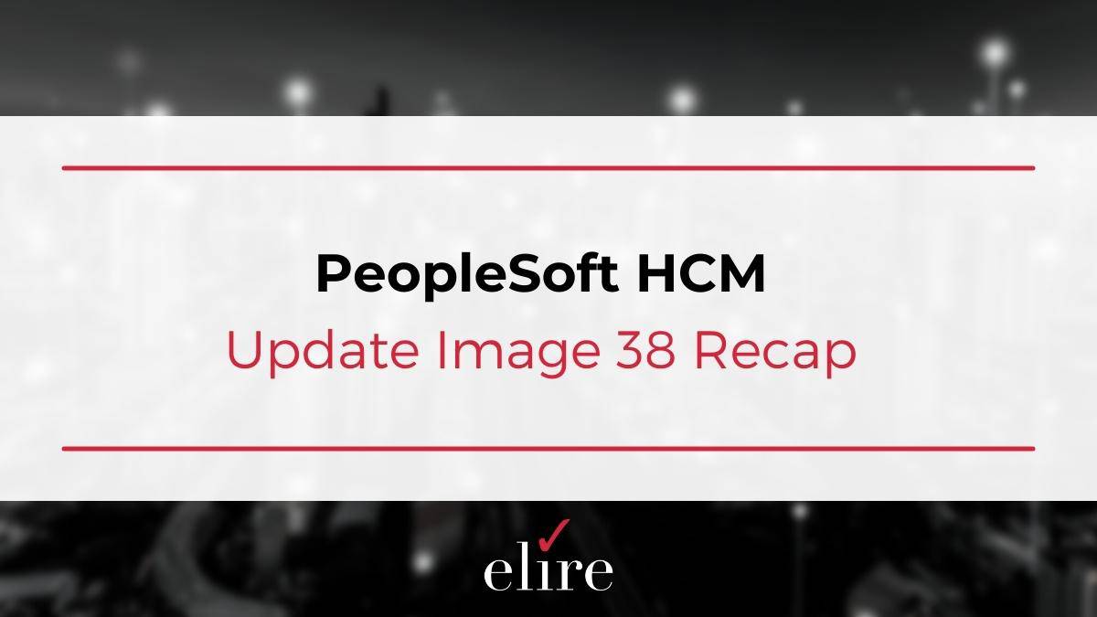 PeopleSoft HCM Update Image 38 Recap — Elire Consulting PeopleSoft HCM Update Image 38 Recap — Elire Consulting